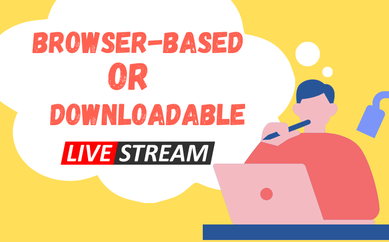 Choosing the Best Live Streaming Software: Browser-Based or Downloadable?